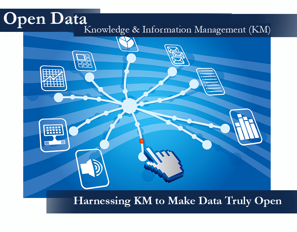 Open Data: Harnessing Knowledge & Information Management (KM) to Make ... Open Data: Harnessing Knowledge & Information Management (KM) to Make ...
